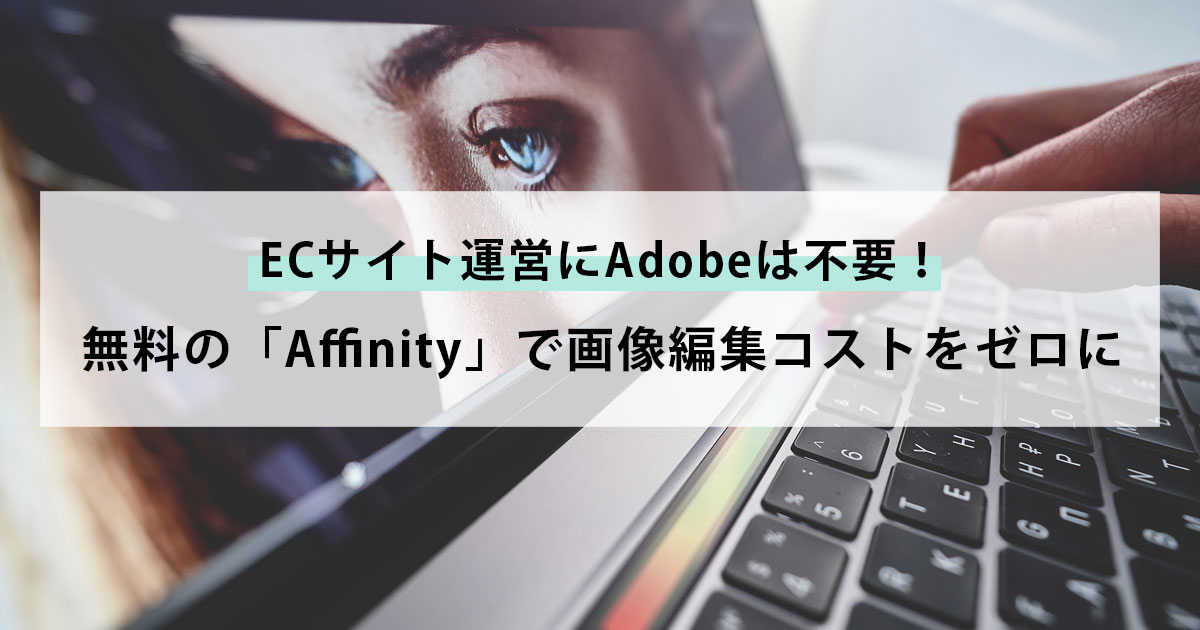 ECサイト運営にAdobeは不要！無料の「Affinity」で画像編集コストをゼロに